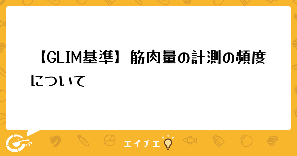 【GLIM基準】筋肉量の計測の頻度について | 管理栄養士・栄養士ならエイチエ