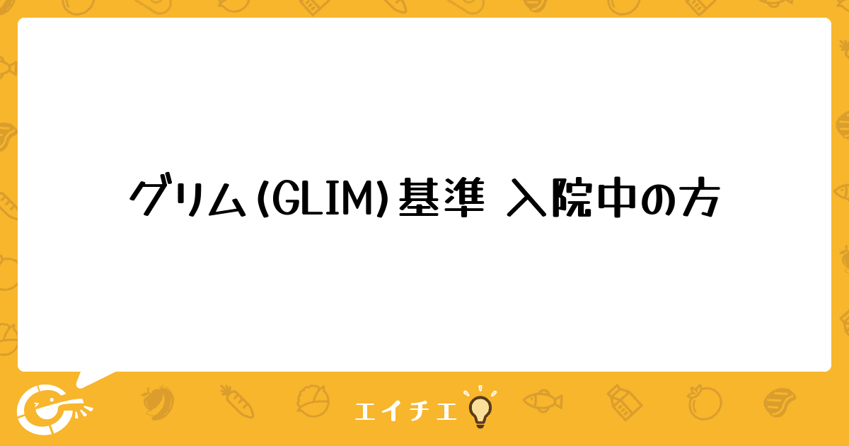 グリム(GLIM)基準 入院中の方 | 管理栄養士・栄養士ならエイチエ