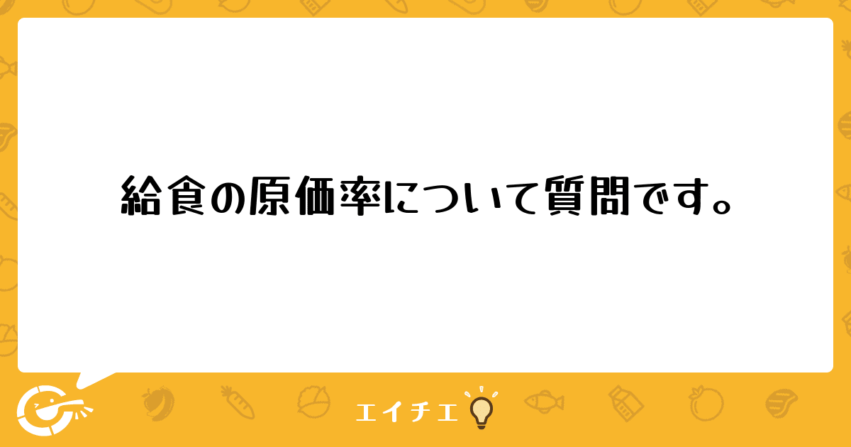 給食の原価率について質問です。 管理栄養士・栄養士ならエイチエ