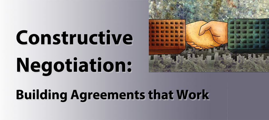 Constructive Negotiation: Building Agreements that Work