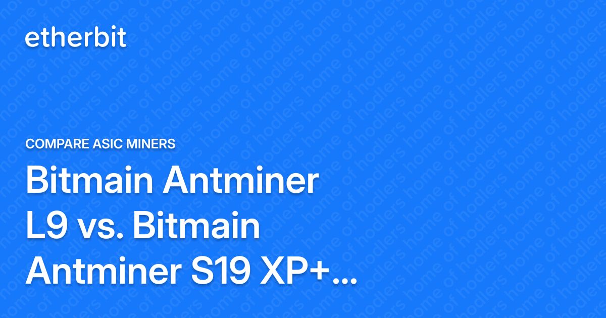 Bitmain Antminer L9 vs. Bitmain Antminer S19 XP+ with Hydro Cooling - Compare asic miners ...