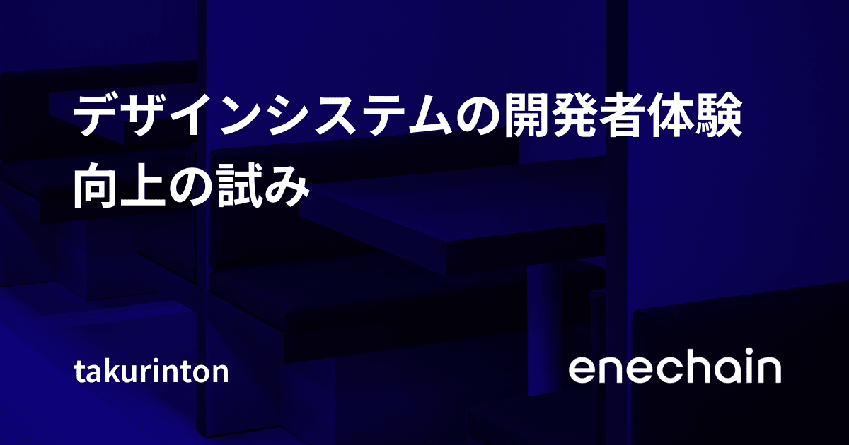 デザインシステムの開発者体験向上の試み - enechain Tech Blog