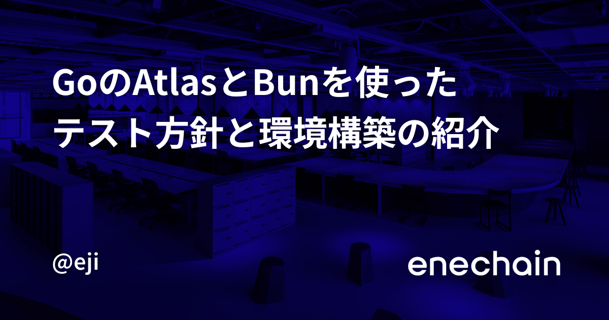 GoのAtlasとBunを使ったテスト方針と環境構築の紹介 - enechain Tech Blog
