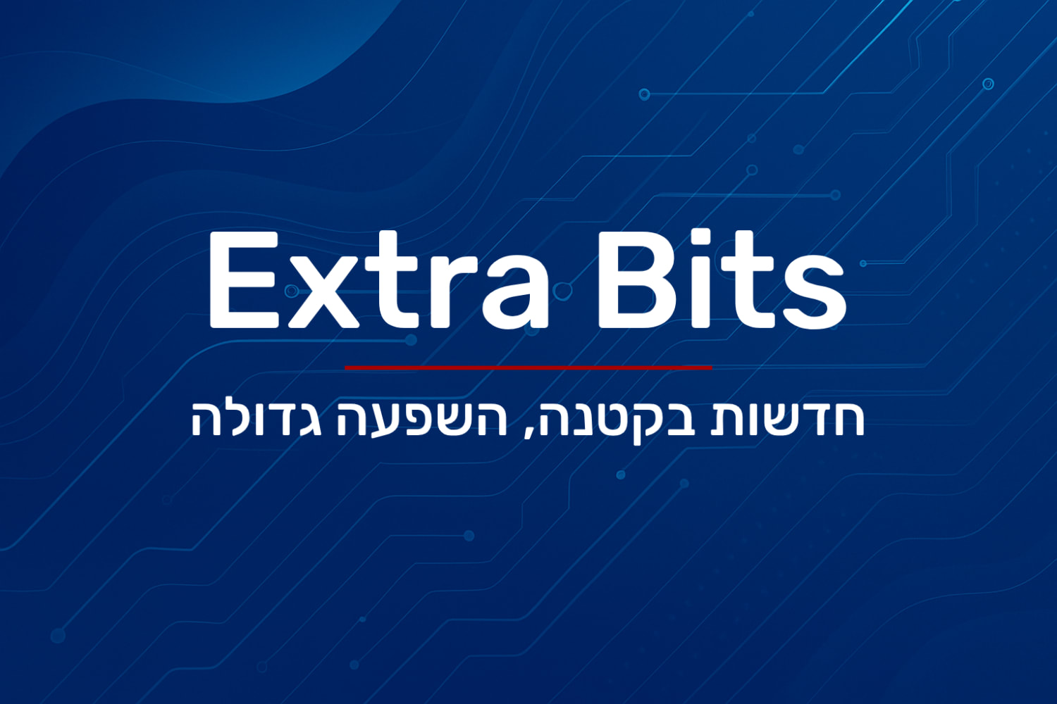 Extra Bits - עדכונים וחדשות מעולם הטלקום והטכנולוגיה, בקטנה