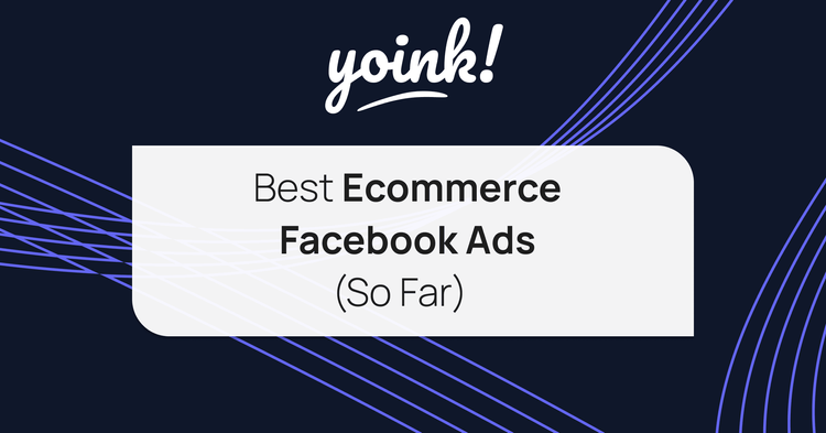 Best Ecommerce Facebook Ads (So Far) | Yoink!