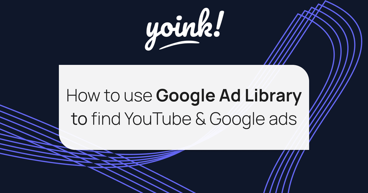 How to use Google Ad Library to find YouTube & Google ads | Yoink!