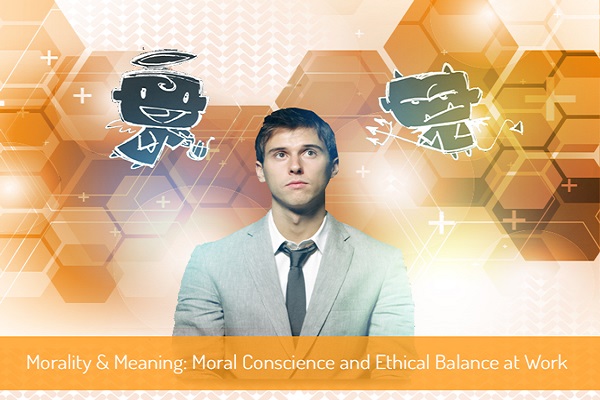 Morality and Meaning: Your Moral Conscience and Ethical Balance at Work Morality and Meaning: Your Moral Conscience and Ethical Balance at Work