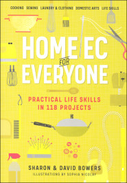 Home Ec for Everyone: Practical Life Skills in 118 Projects