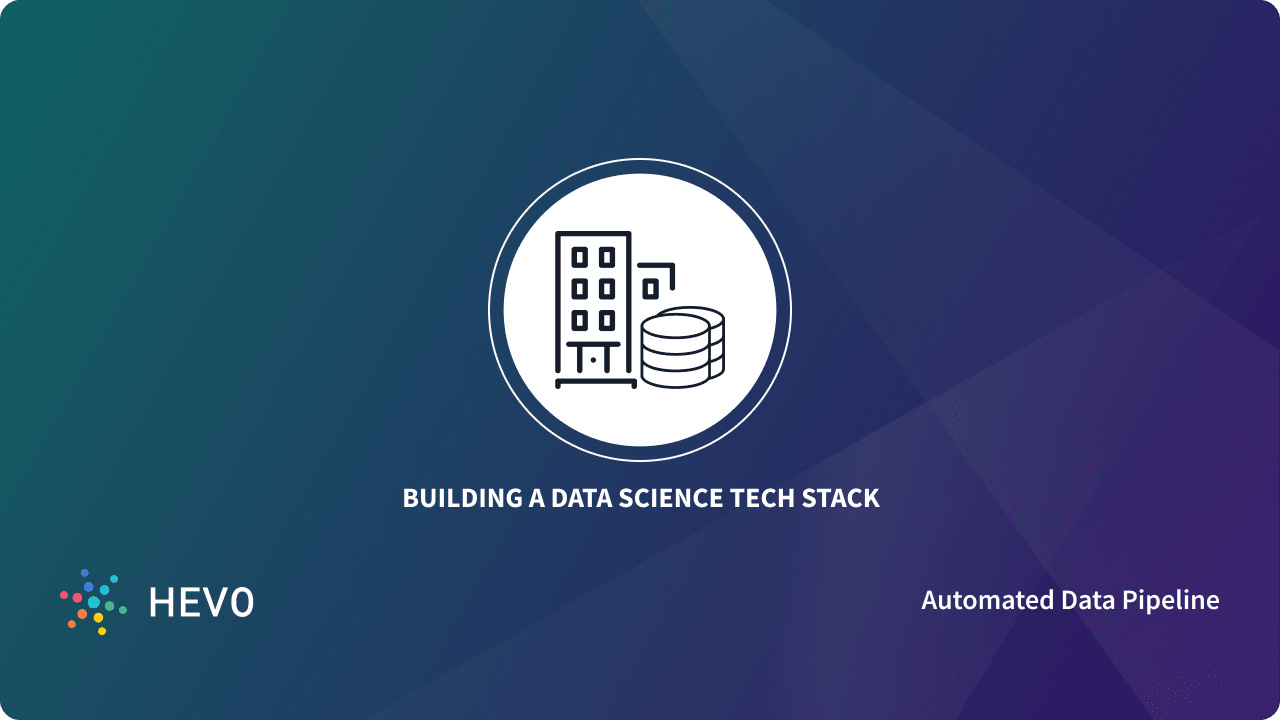 Building a Data Science Tech Stack: A Comprehensive Guide - Learn | Hevo