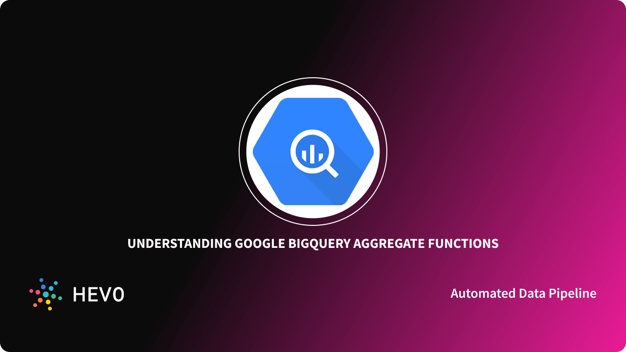 Google BigQuery Aggregate Functions: Simplified 101 - Learn | Hevo