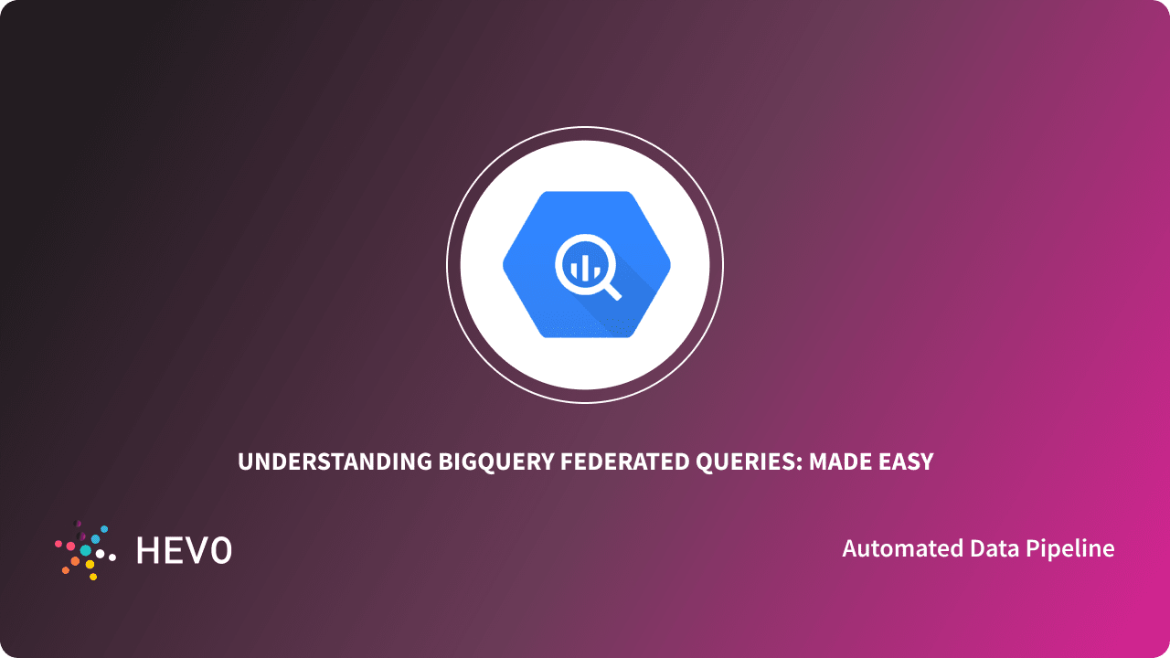 Understanding Federated Query BigQuery Made Easy - Learn | Hevo