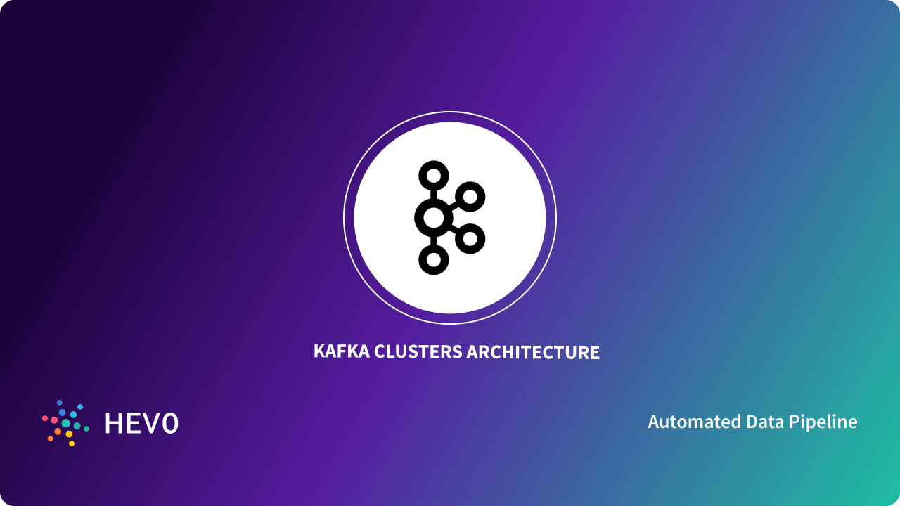 Kafka Clusters Architecture 101: A Comprehensive Guide - Learn | Hevo