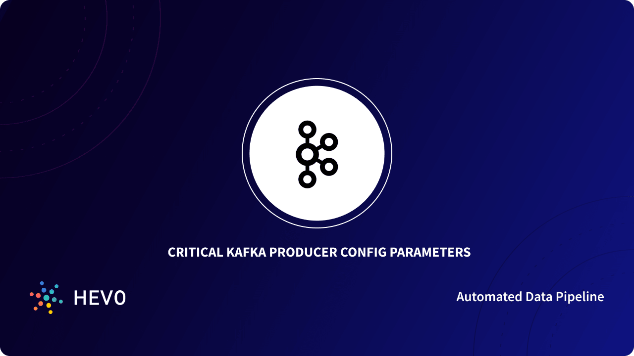 Critical Kafka Producer Config Parameters Simplified Learn Hevo
