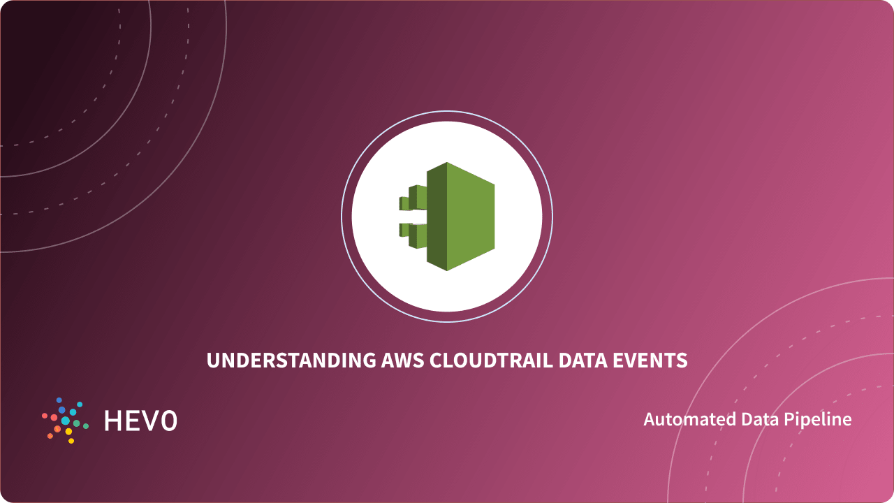 AWS CloudTrail Data Events: Simplified 101 - Learn | Hevo
