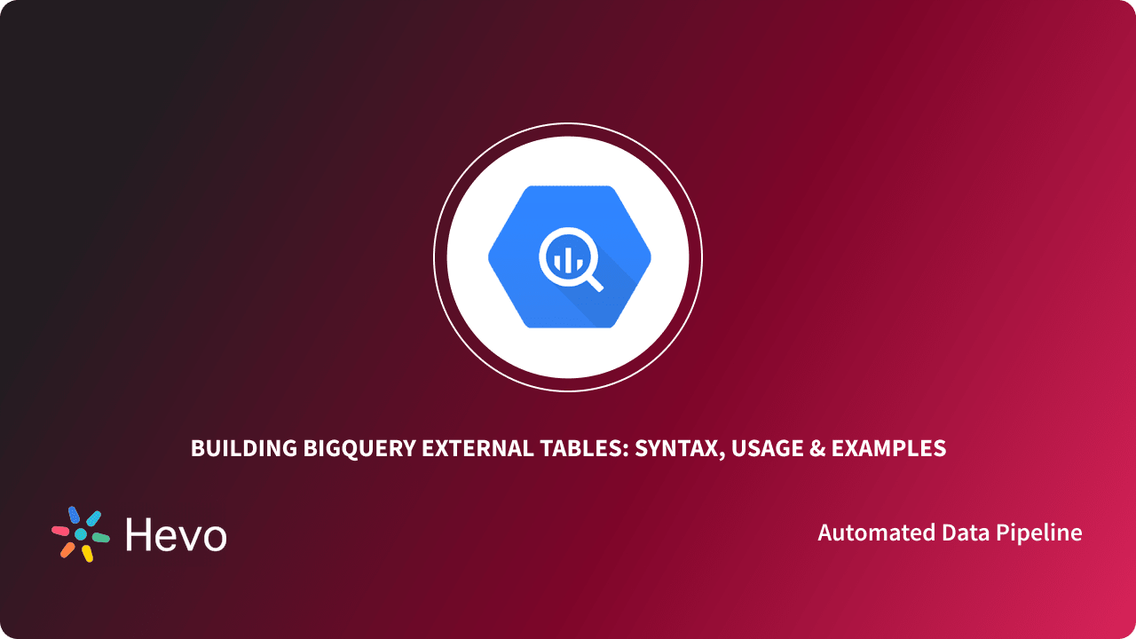 Building BigQuery External Tables: Syntax and Examples | Hevo