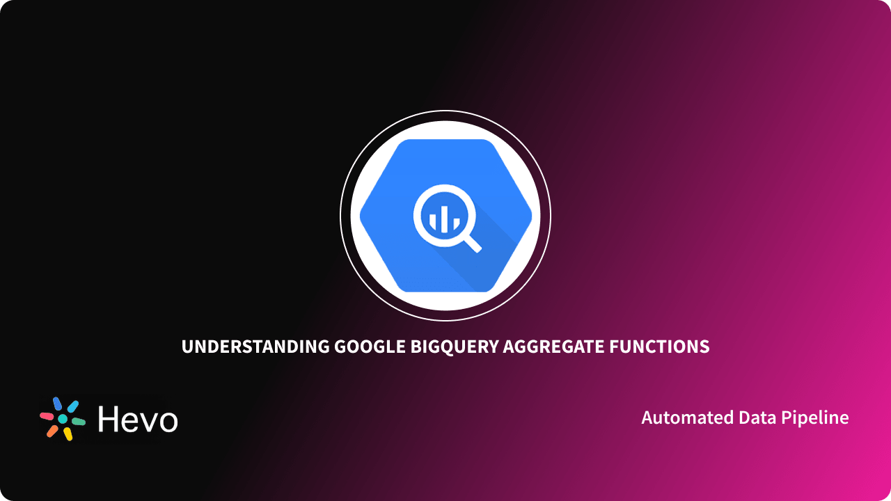 Google BigQuery Aggregate Functions: Simplified 101 | Hevo