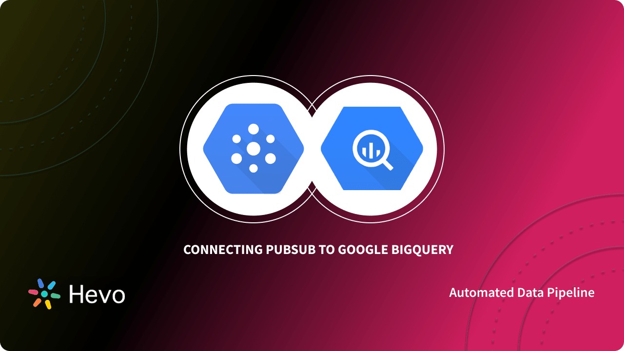 Stream Data from PubSub to BigQuery: 4 Easy Steps - Learn | Hevo
