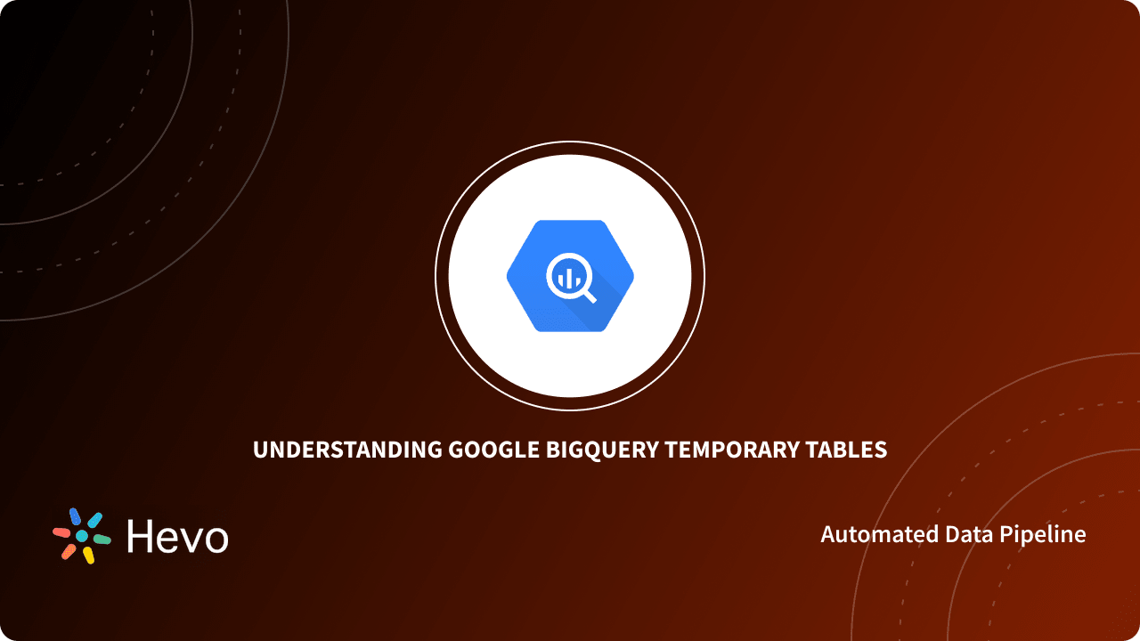 Google BigQuery Temporary Tables: 3 Comprehensive Aspects | Hevo