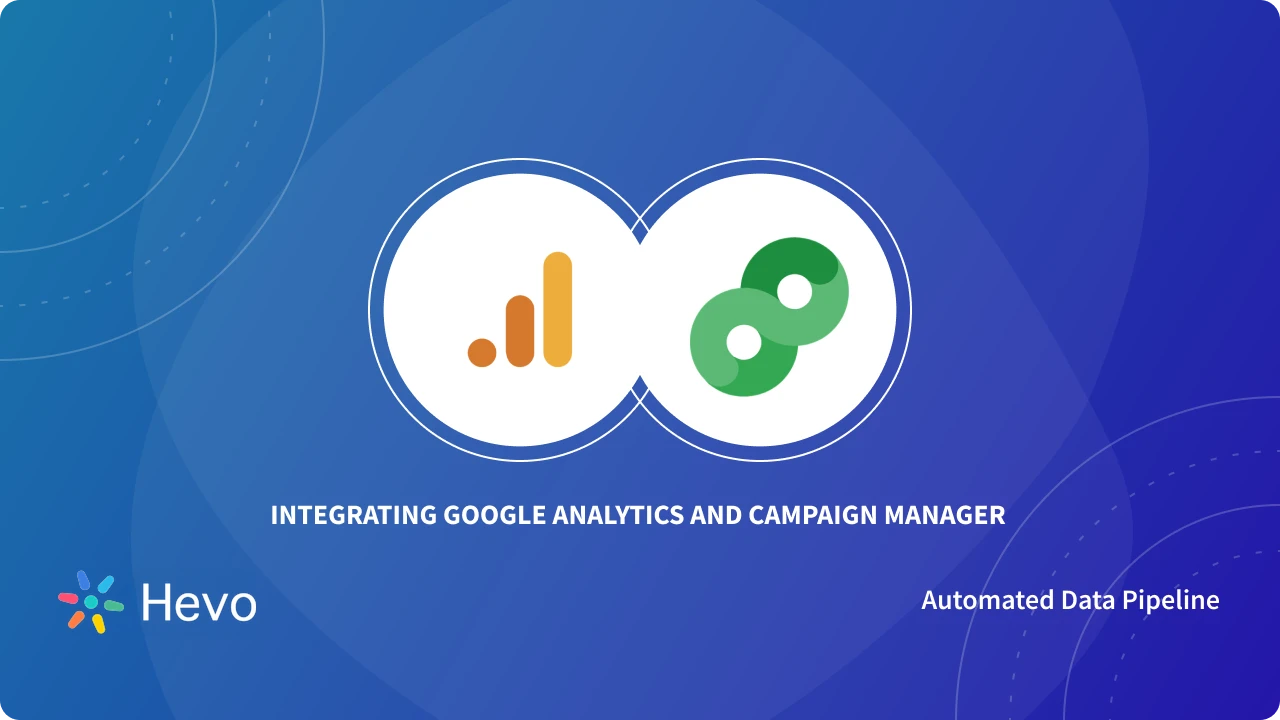 Integrating Google Analytics and Campaign Manager Data: An Easy Guide - Learn | Hevo