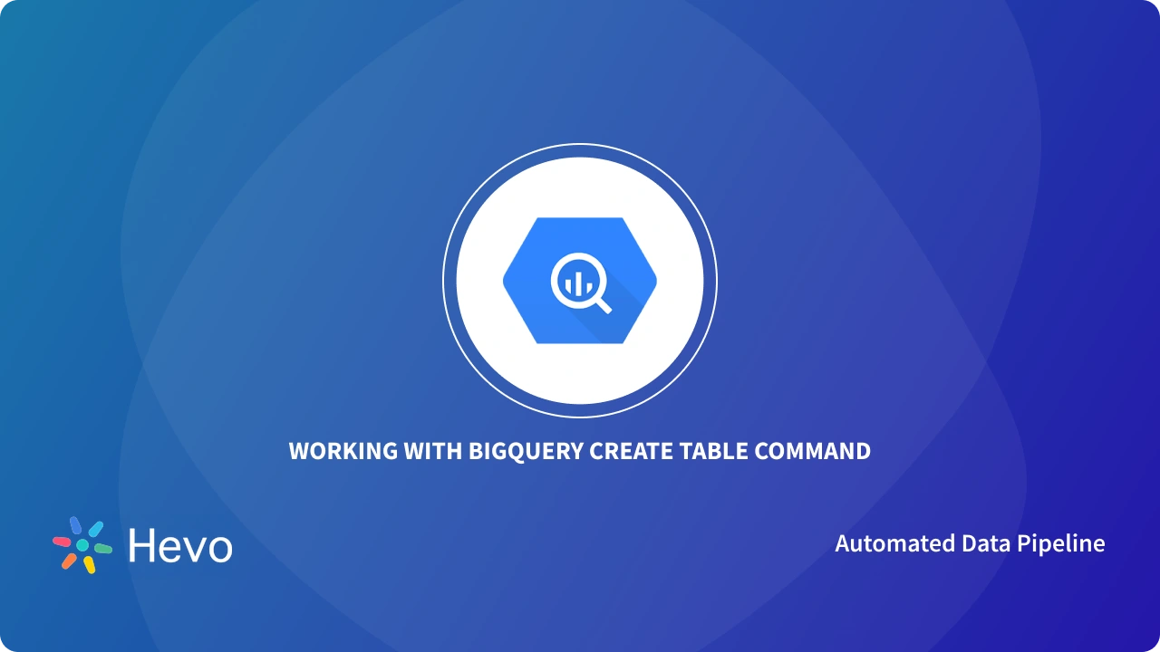 Google BigQuery Create Table Command: 4 Easy Methods | Hevo