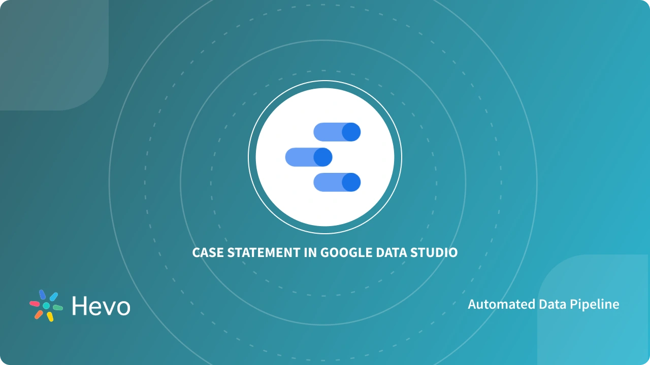 Case Statement Google Data Studio: A Comprehensive Guide | Hevo