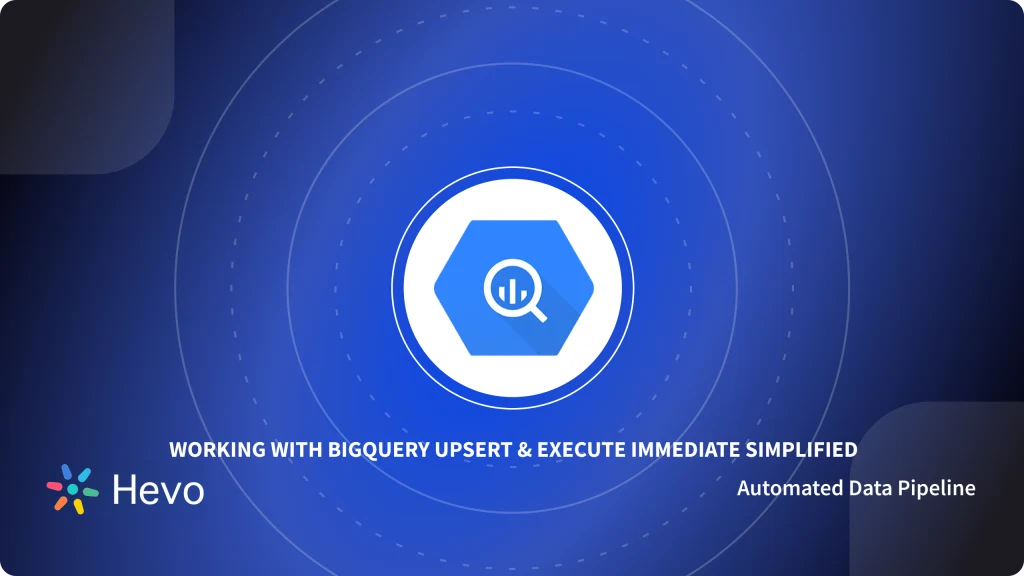 Working with BigQuery UPSERT & EXECUTE IMMEDIATE | Hevo