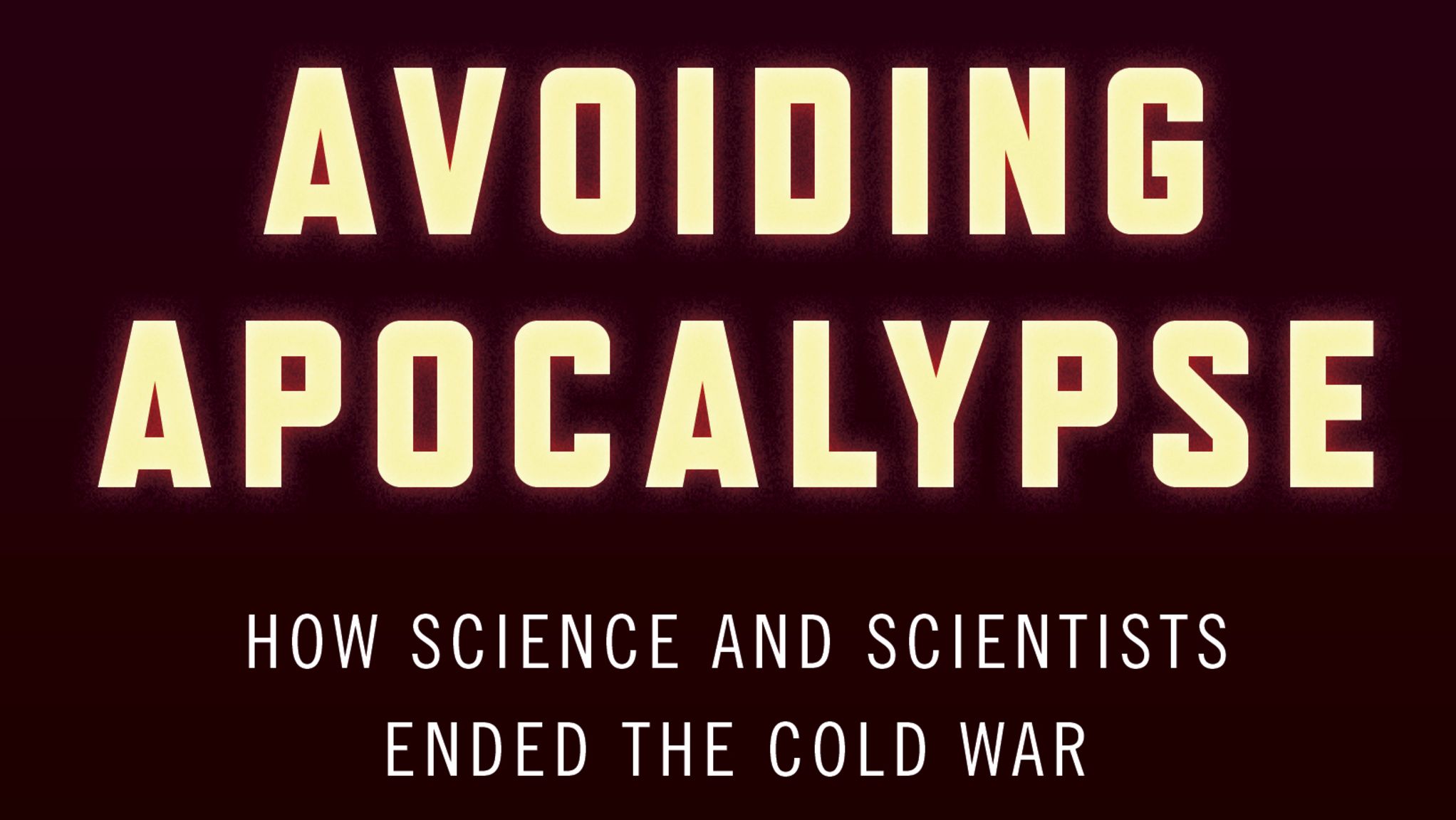 Avoiding Apocalypse: How Science and Scientists Ended the Cold War