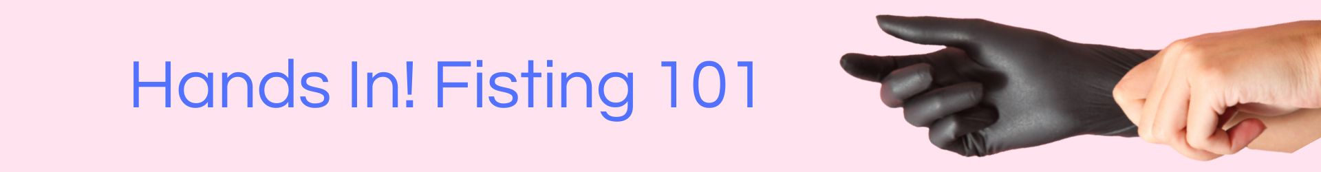 Hands In! Fisting 101