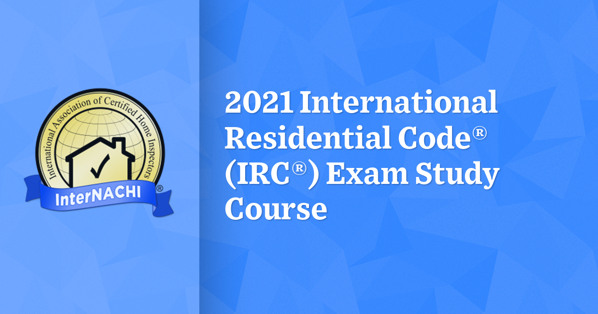 2021 International Residential Code® (IRC®) Exam Study Course - InterNACHI® 2021 International Residential Code® (IRC®) Exam Study Course - InterNACHI®