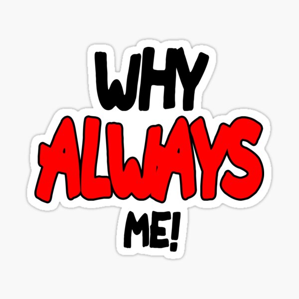 Why Always Me