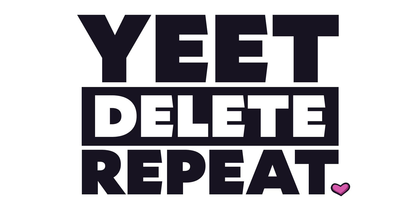 Yeet. Delete. Repeat. How to learn fast and not make a mess.