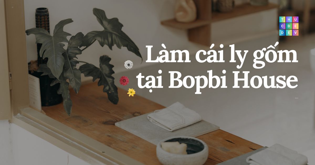 Workshop làm gốm tại Bopbi House Tú Xương Q3 | Thucde.dev
