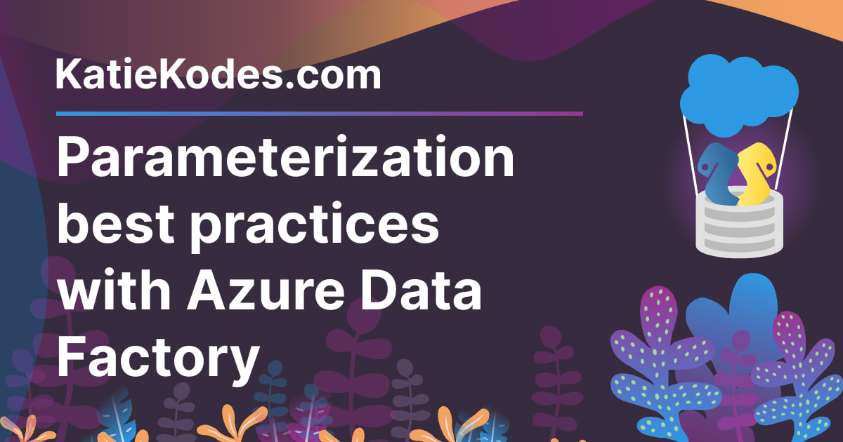 Parameterization best practices with Azure Data Factory | Katie Kodes