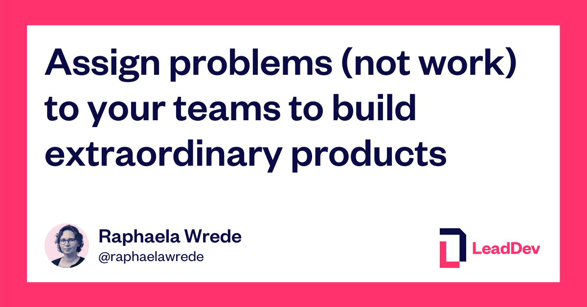 Assign problems (not work) to your teams to build extraordinary ...