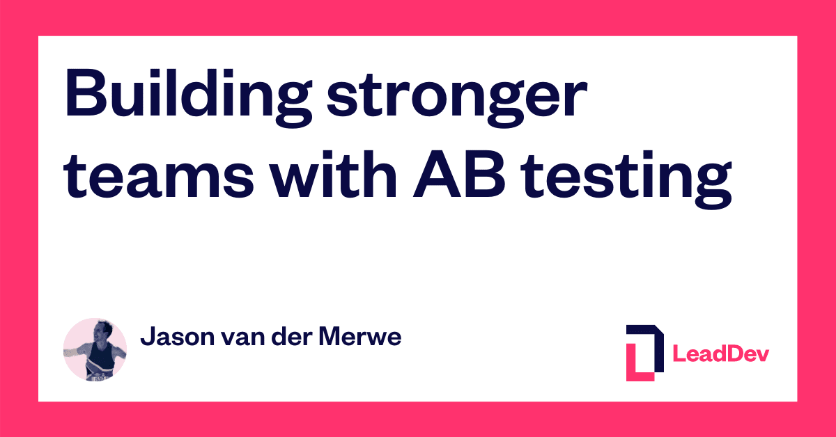 Building stronger teams with AB testing - LeadDev