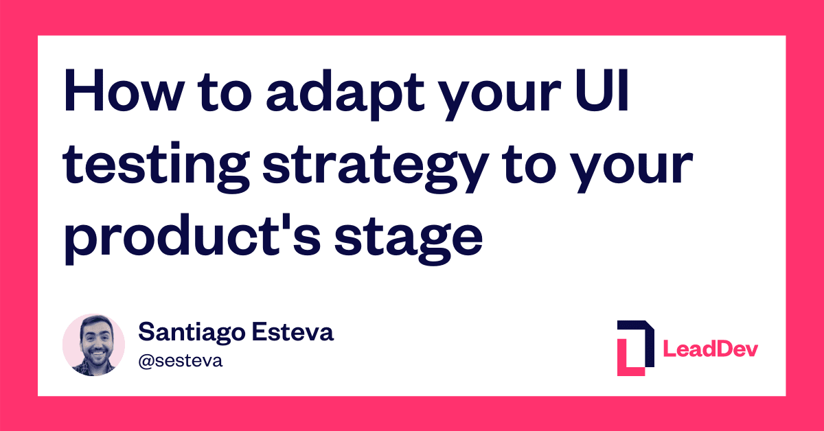 How to adapt your UI testing strategy to your product's stage - LeadDev