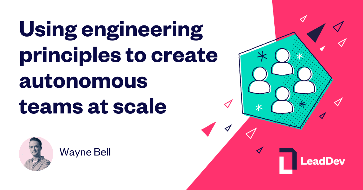 Using engineering principles to create autonomous teams at scale - LeadDev