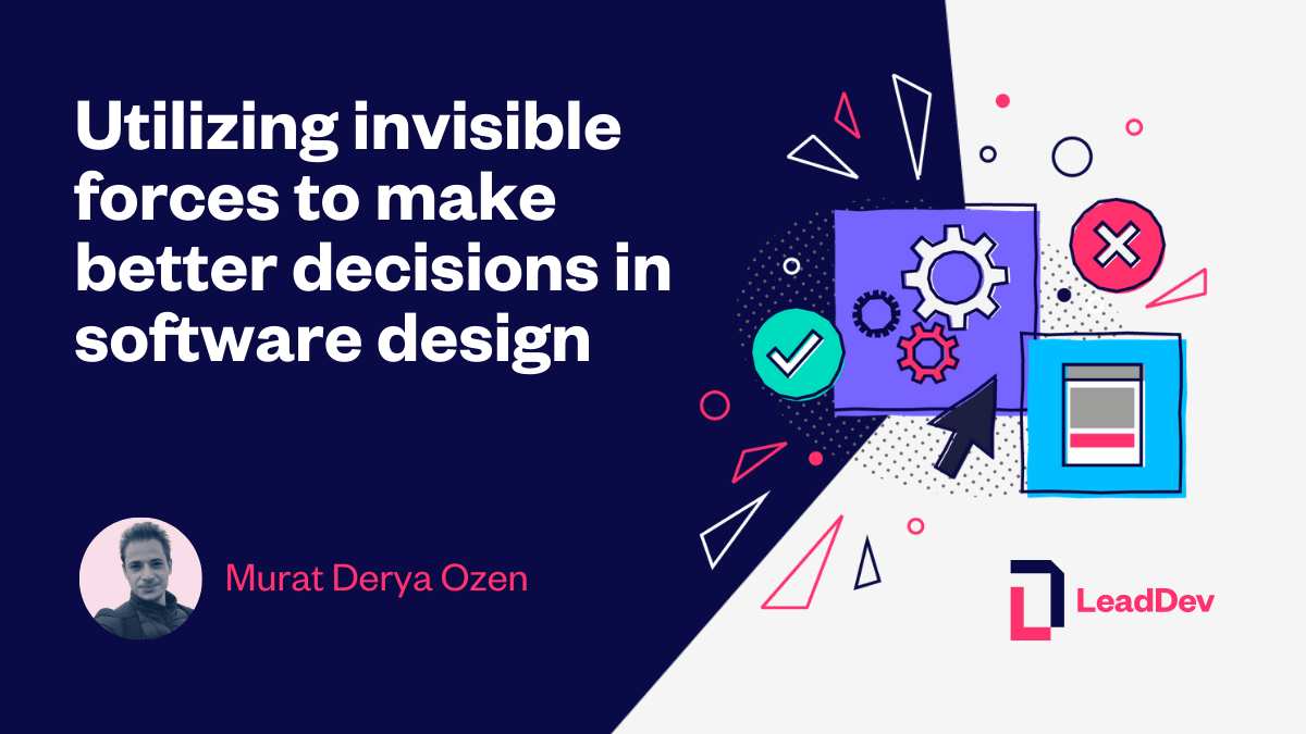 Utilizing invisible forces to make better decisions in software design - LeadDev