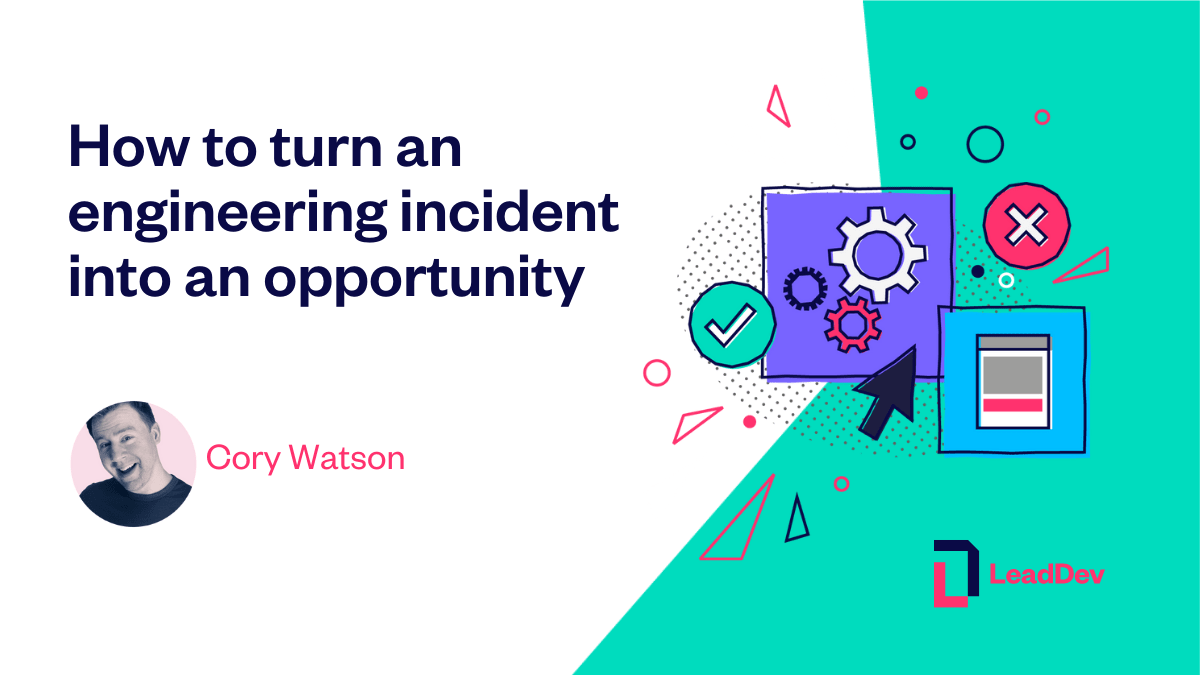 How to turn an engineering incident into an opportunity - LeadDev