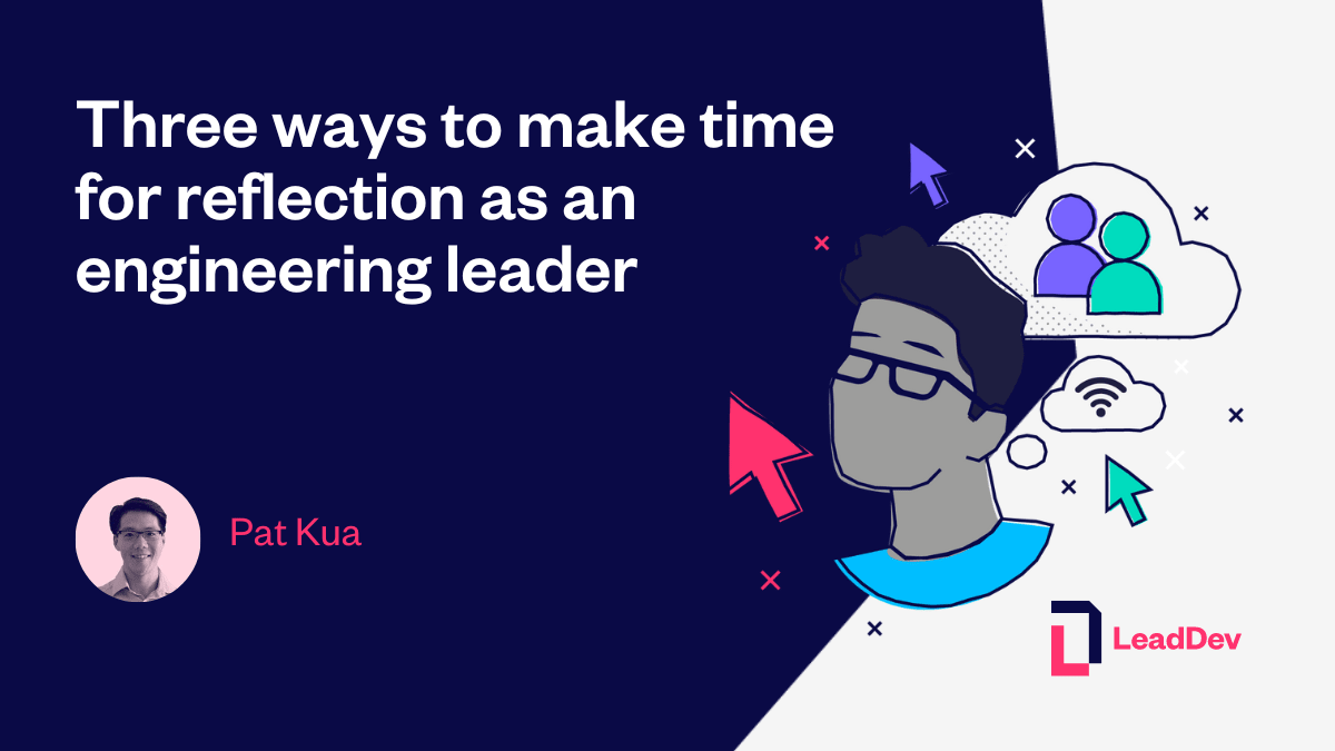 Three ways to make time for reflection as an engineering leader - LeadDev