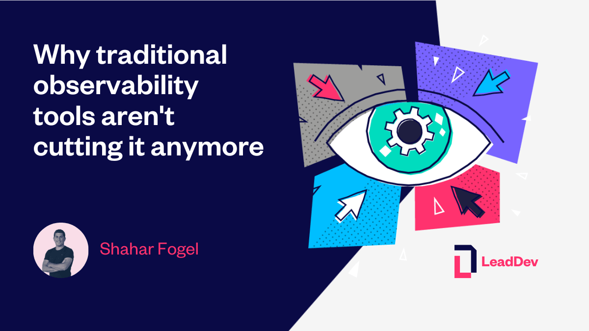 Why traditional observability tools aren't cutting it anymore - LeadDev