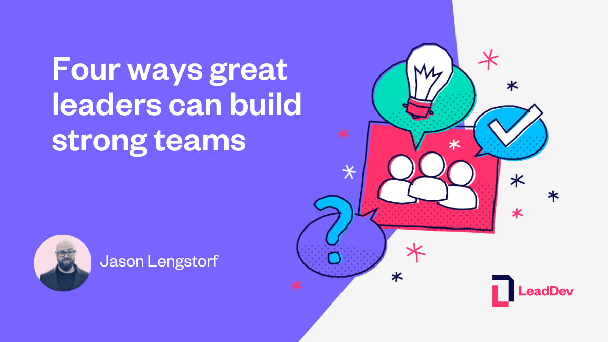 Four ways great leaders can build strong teams - LeadDev