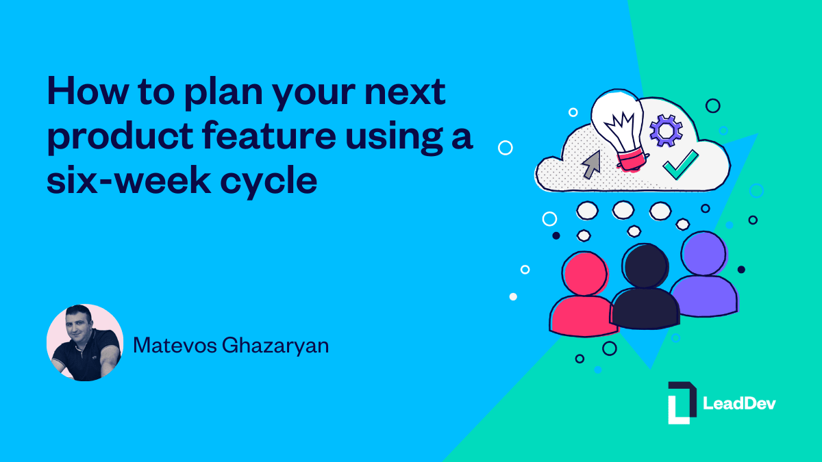 How to plan your next product feature using a six-week cycle - LeadDev
