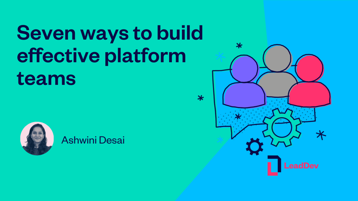 Seven ways to build effective platform teams - LeadDev