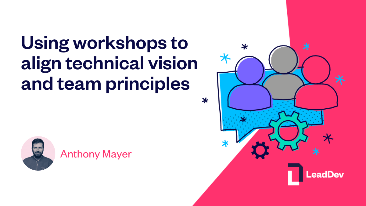Using workshops to align technical vision and team principles - LeadDev