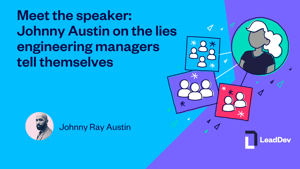 Meet the speaker: Johnny Austin on the lies engineering managers tell ...