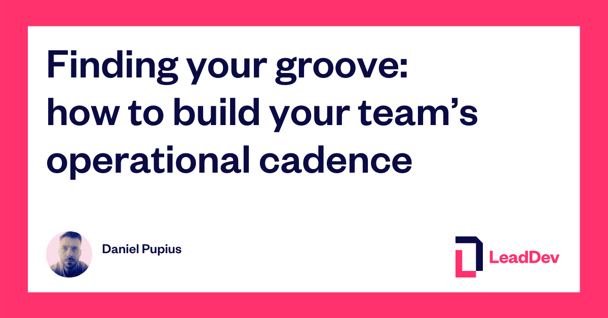 Finding your groove: how to build your team’s operational cadence - LeadDev
