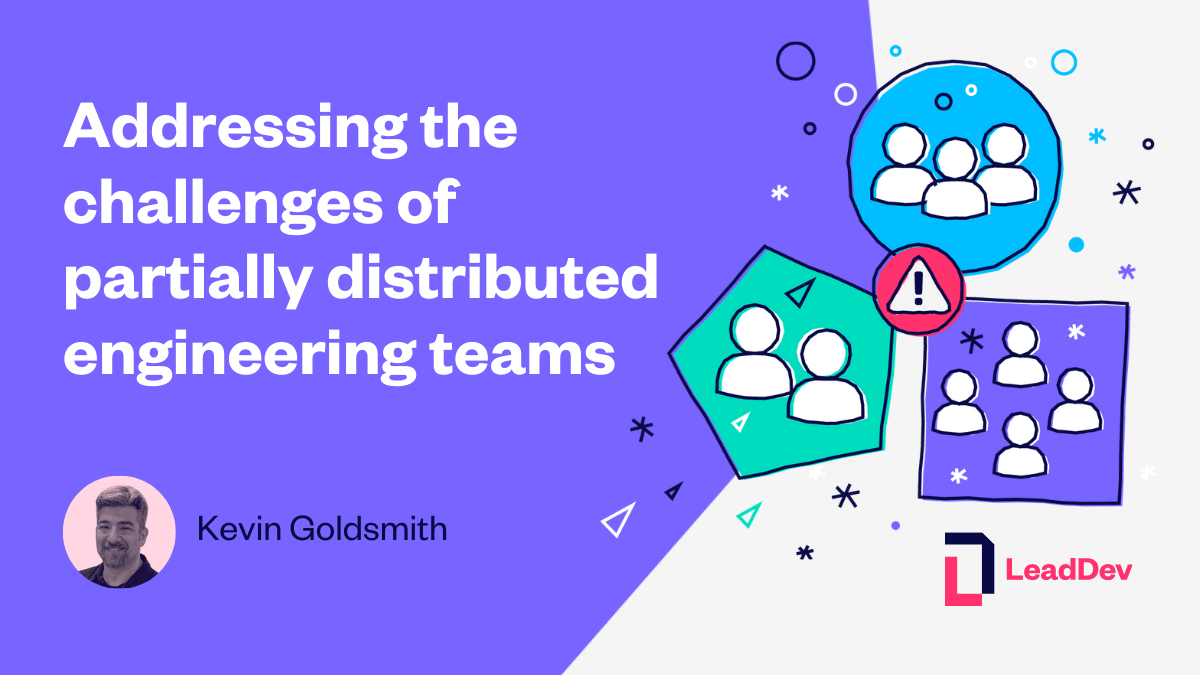 Addressing the challenges of partially distributed engineering teams - LeadDev