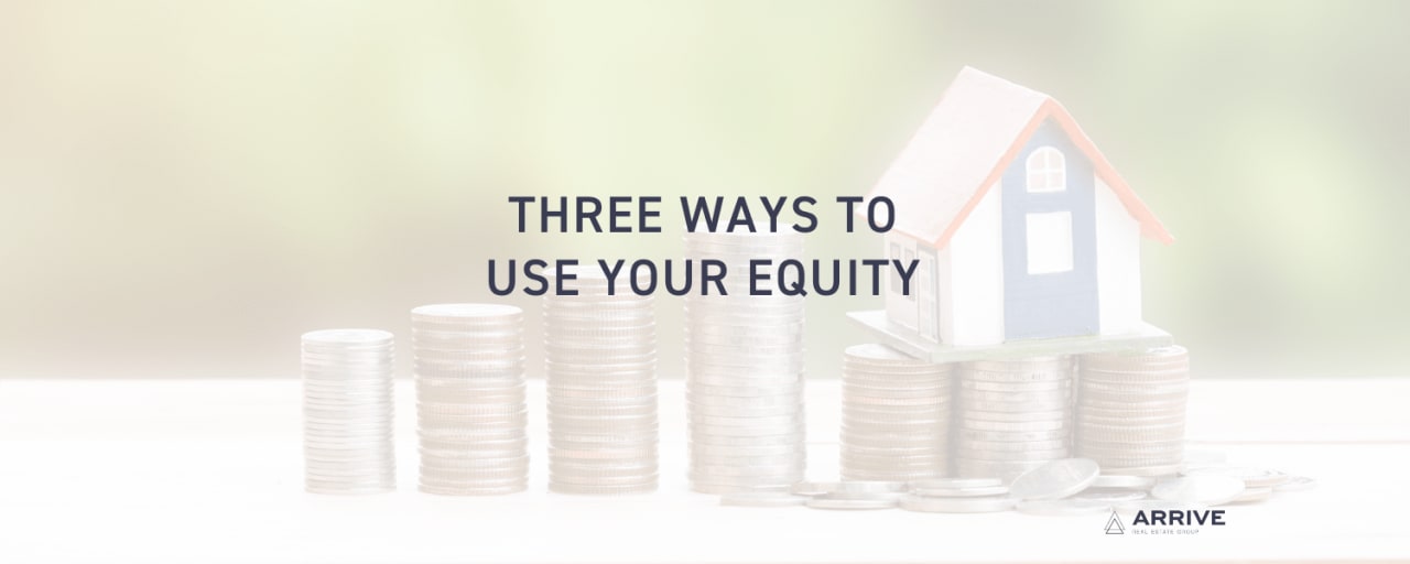 Three Ways To Use Your Equity Three Ways To Use Your Equity