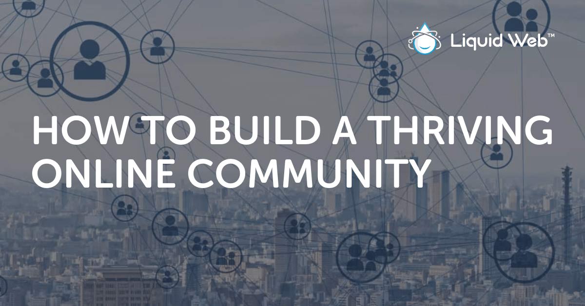 Building an Online Community That Thrives [6 Step How-To] | Liquid Web